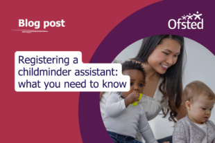 Registering a childminder assistant: what you need to know – Ofsted ...